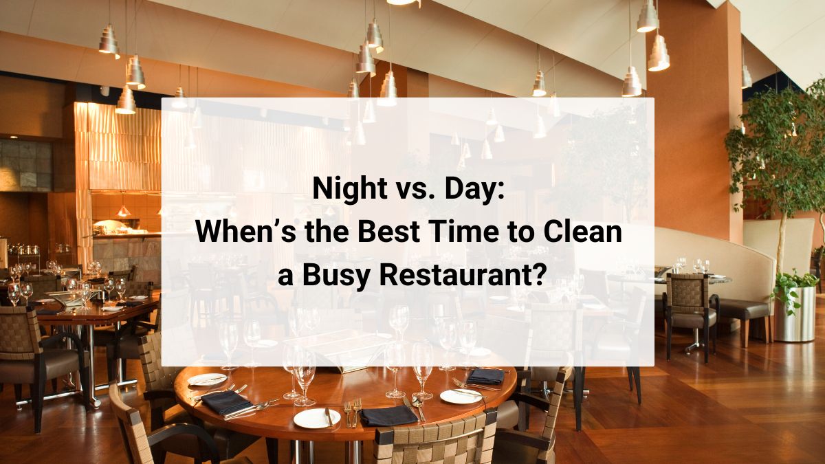 Night vs. Day: When’s the Best Time to Clean a Busy Restaurant?